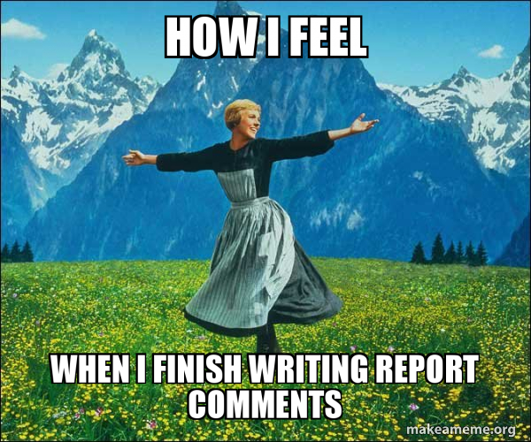 How I feel When I finish writing report comments - Sound of Music Meme ...