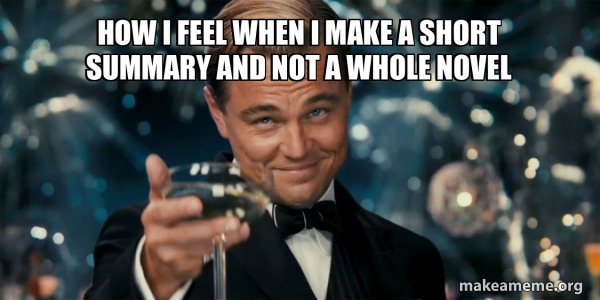 How I feel when I make a SHORT summary and not a whole novel - Great ...