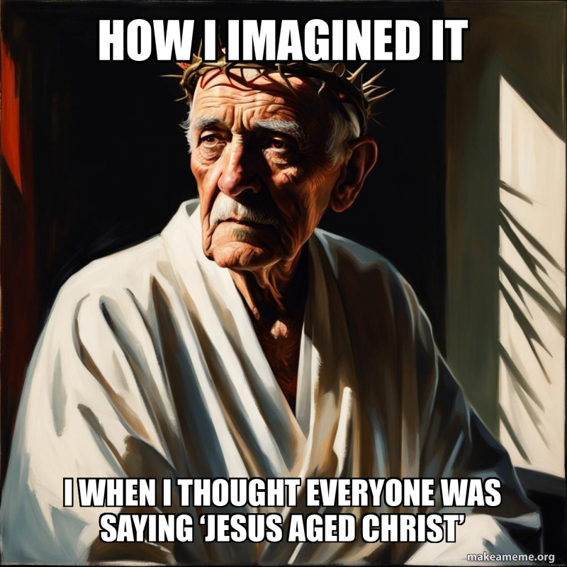 How i imagined it I when i thought everyone was saying ‘Jesus aged ...