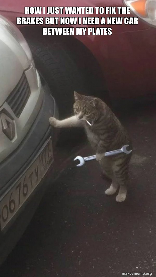 How I just wanted to fix the brakes but now I need a new car between my ...