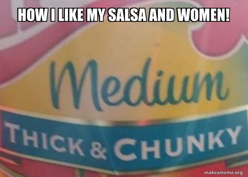 How I like my salsa and women! Meme Generator