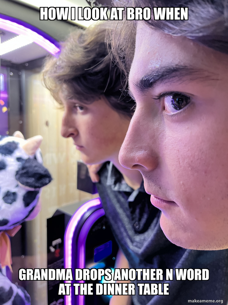 How i look at bro when Grandma drops another n word at the dinner table ...