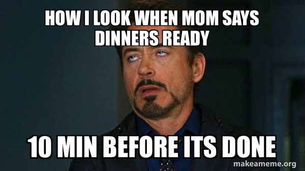 How I look when mom says dinners ready 10 min before its done - Tony ...