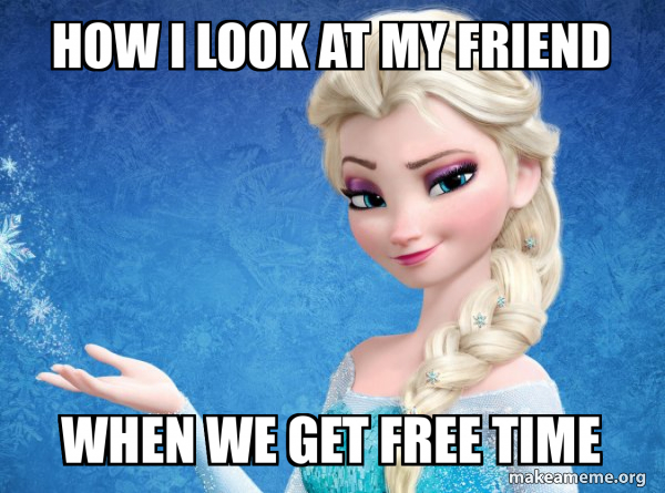 how I look at my friend when we get free time - Elsa from Frozen Meme ...