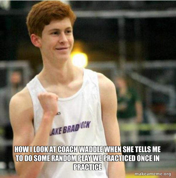 How I look at coach waddle when she tells me to do some random play we ...