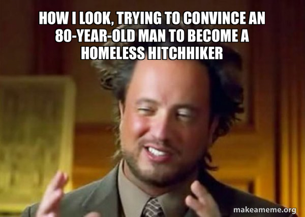 How I look, trying to convince an 80-year-old man to become a homeless ...