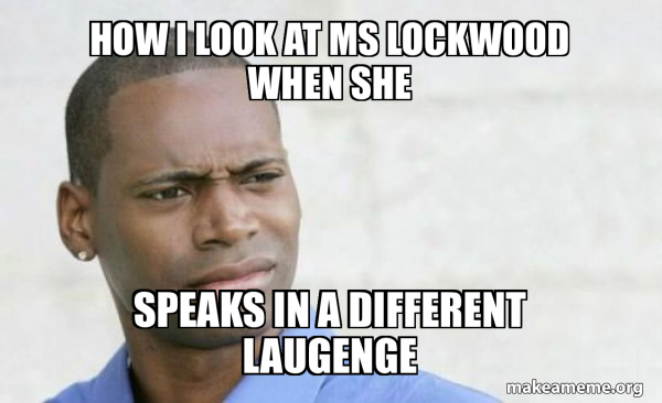 how I look at Ms Lockwood when she speaks in a different laugenge ...