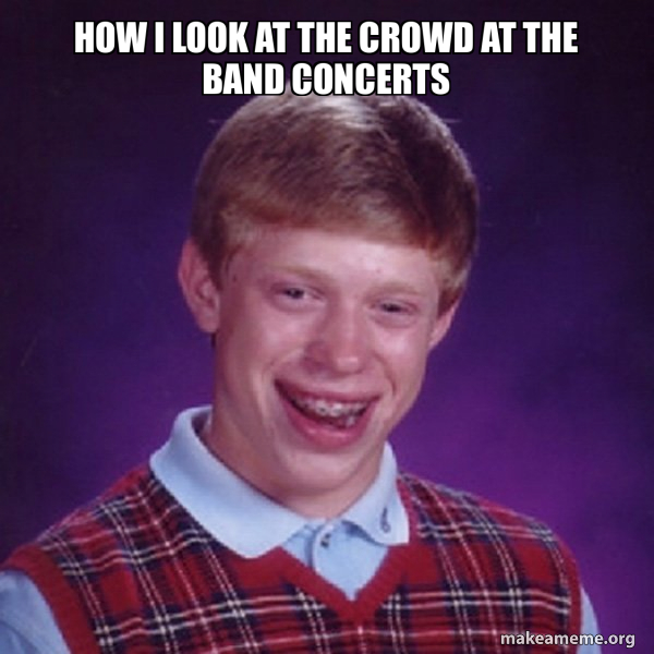 How I look at the crowd at the band concerts - Bad Luck Brian Meme ...