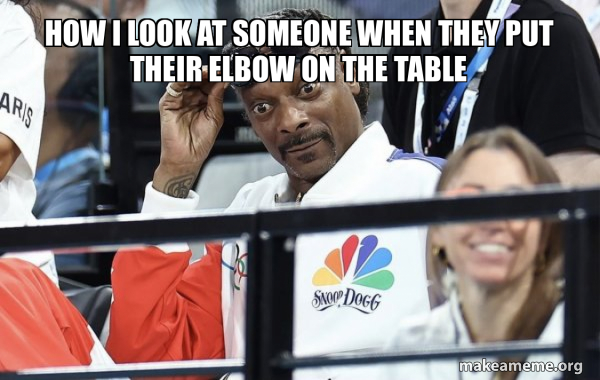 How I look at someone when they put their elbow on the table - Snoop ...