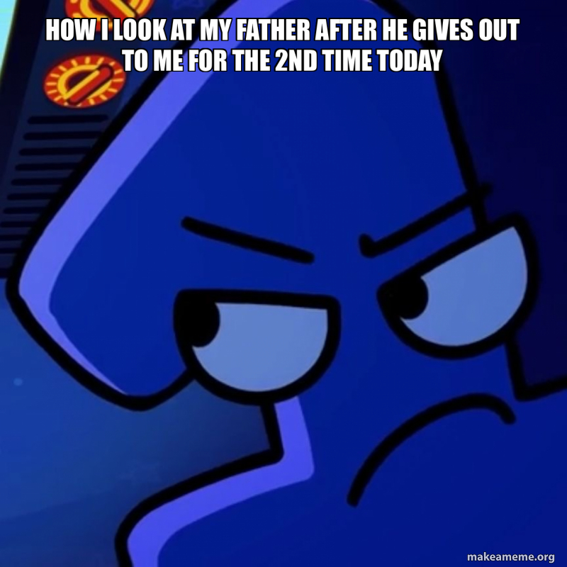 how i look at my father after he gives out to me for the 2nd time today ...