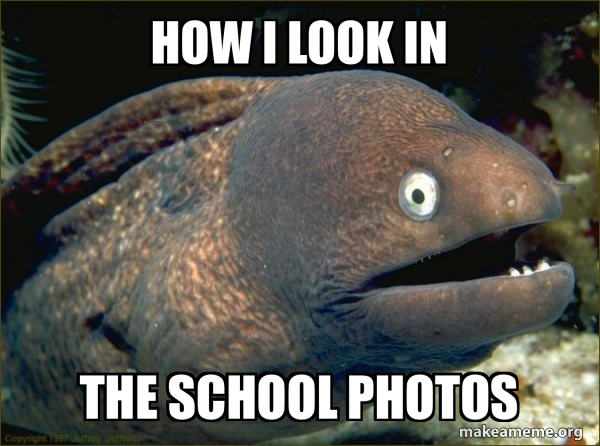 how I look in the school photos - Bad Joke Eel Meme Generator