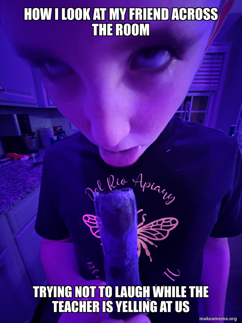 How I look at my friend across the room Trying not to laugh while the ...