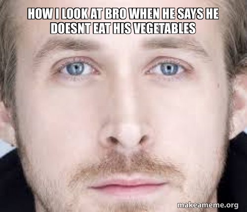 how I look at bro when he says he doesnt eat his VEGETABLES Meme Generator
