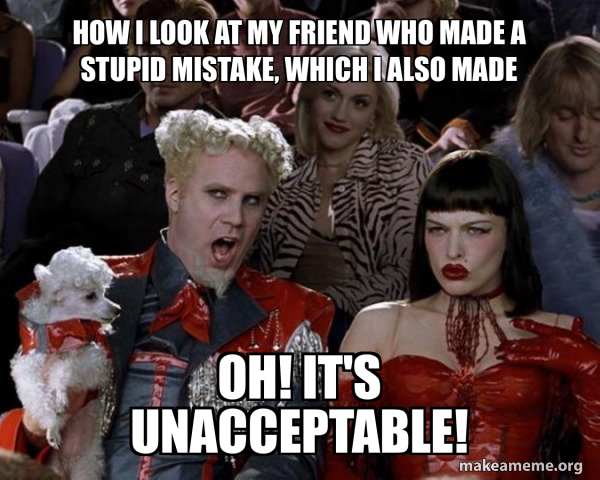 How I look at my friend who made a stupid mistake, which I also made Oh ...