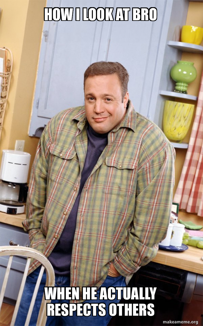How I look at bro When he actually respects others - Kevin James Meme ...