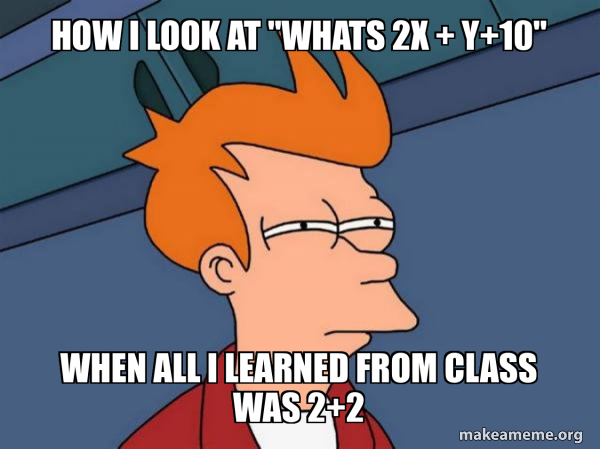 how i look at "whats 2x + y+10" when all i learned from class was 2+2 ...