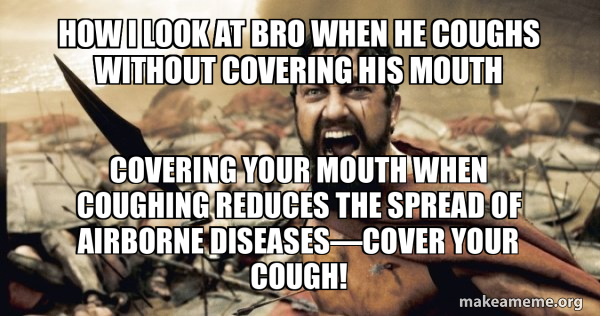 How I Look at Bro When He Coughs Without Covering His Mouth Covering ...