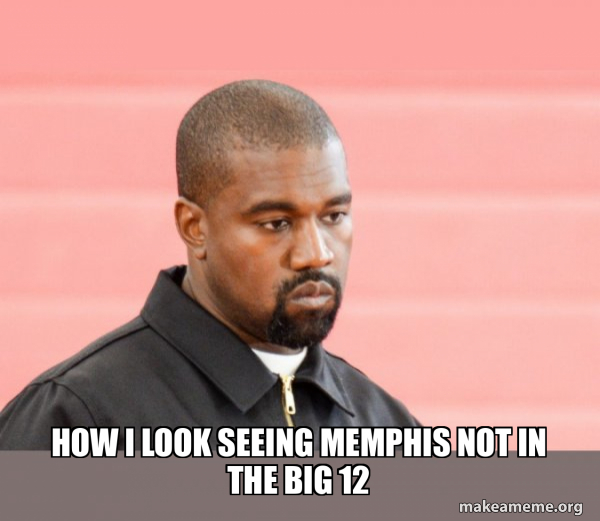 how I look seeing Memphis not in the Big 12 - Kanye West Meme Generator
