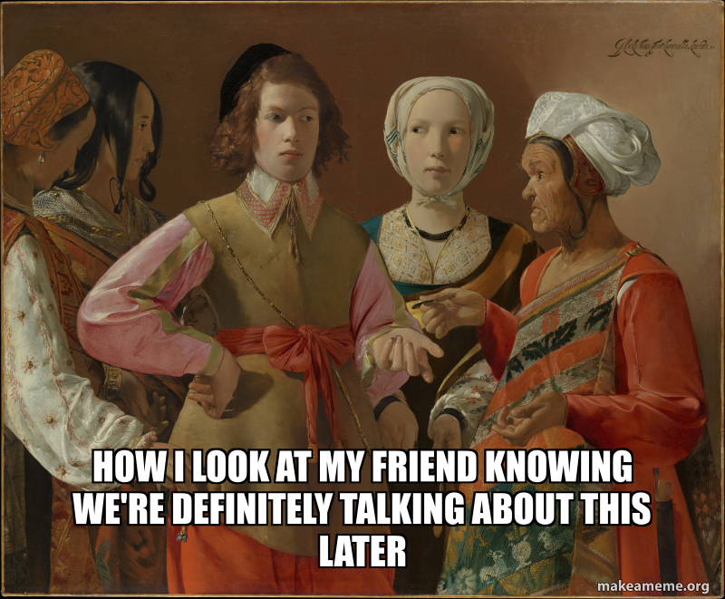 How i look at my friend knowing we're definitely talking about this ...