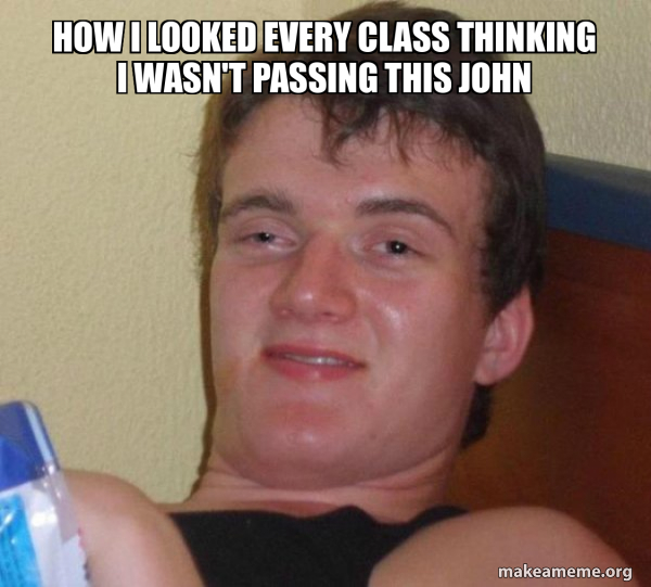 How I looked every class thinking I wasn't passing this john - [10] guy ...