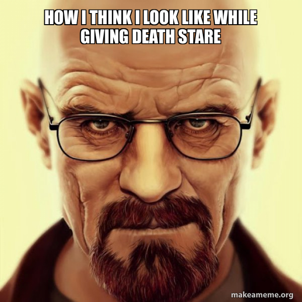How I think I look like while giving death stare - Walter White ...