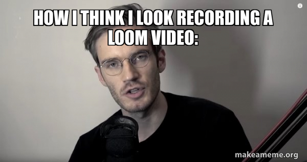how i think i look recording a loom video: - Pewdiepie Meme Generator