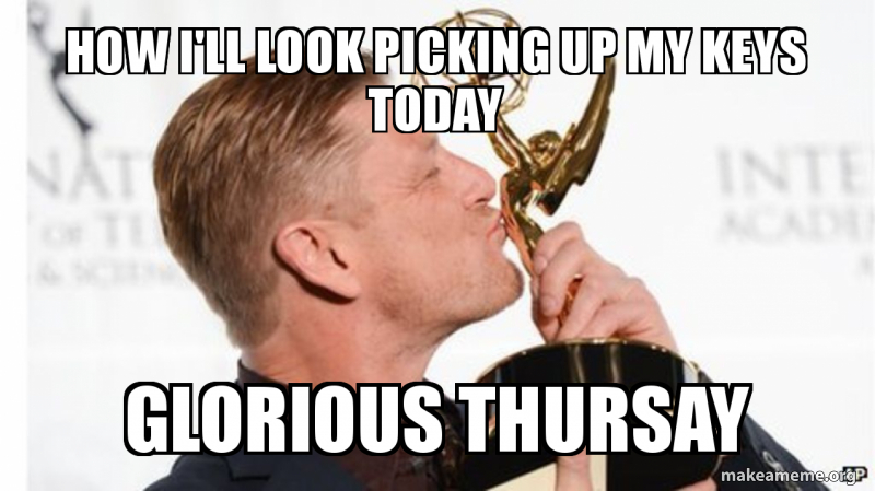 How I'll look picking up my keys today Glorious thursay Meme Generator