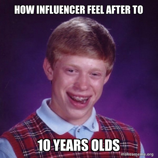 How influencer feel after to 10 years olds - Bad Luck Brian Meme Generator
