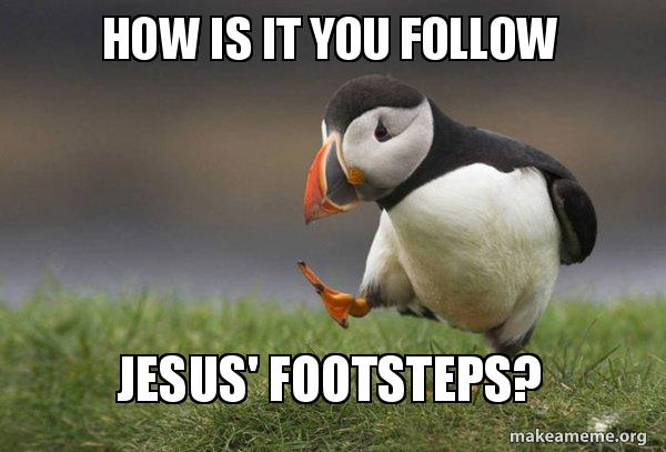 How is it you Follow Jesus' footsteps? - Unpopular Opinion Puffin Meme ...