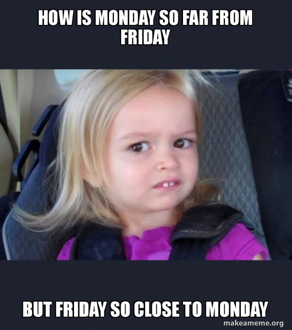 How is Monday so far from Friday But Friday so close to Monday - Side ...