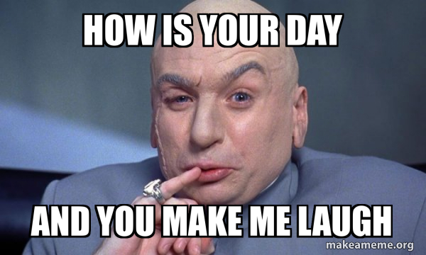 How is your day and you make me laugh - You Complete Me Meme Generator