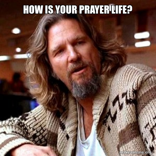 How is your prayer life? - Big Lebowski Meme Generator