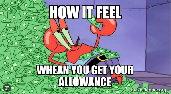 how it feel whean you get your allowance - Mr Krabs Money Meme Generator