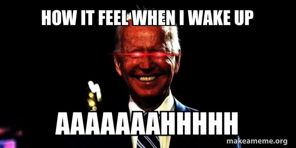 how it feel when i wake up aaaaaaahhhhh - Dark Brandon Meme Generator
