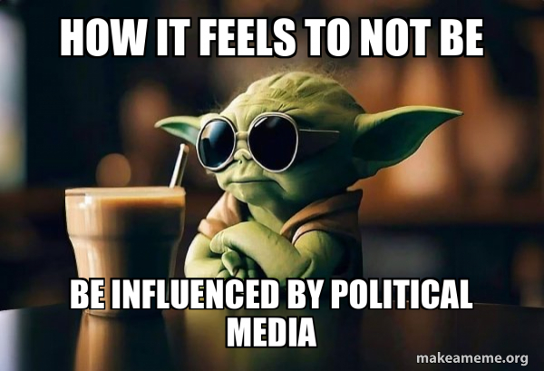 How it feels to not be be influenced by political media - Cool Yoda ...