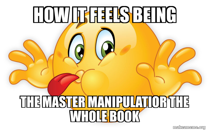 how it feels being The master manipulatior the whole book Meme Generator