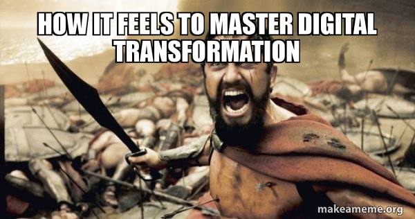 How it feels to master digital transformation - The 300 Meme Generator
