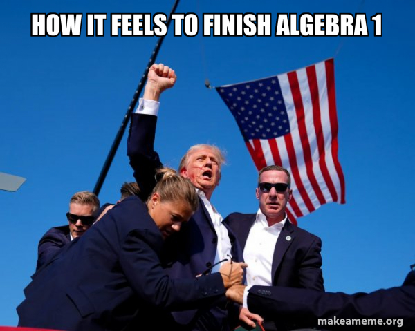 HOW IT FEELS TO FINISH ALGEBRA 1 - Trump Fist Meme Generator