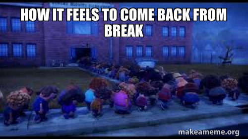how it feels to come back from break Meme Generator