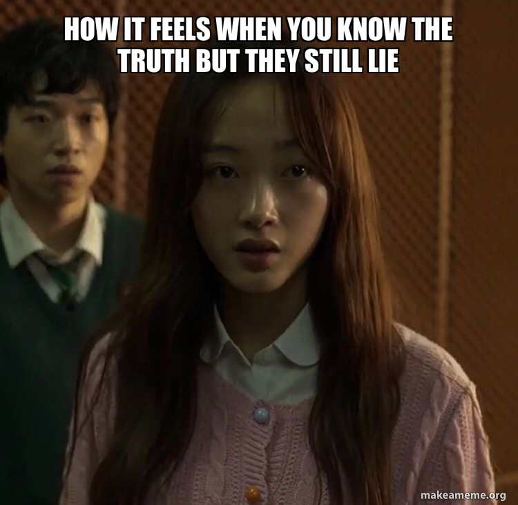 HOW IT FEELS WHEN YOU KNOW THE truth but they still lie Meme Generator