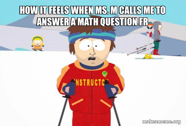 How it feels when Ms. M calls me to answer a math question fr - You're ...