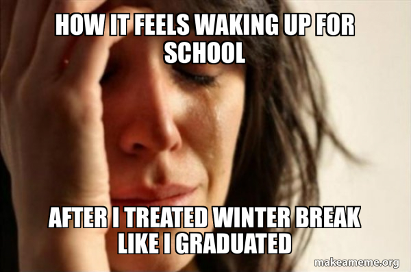 how it feels waking up for school after i treated winter break like I graduated - First World ...