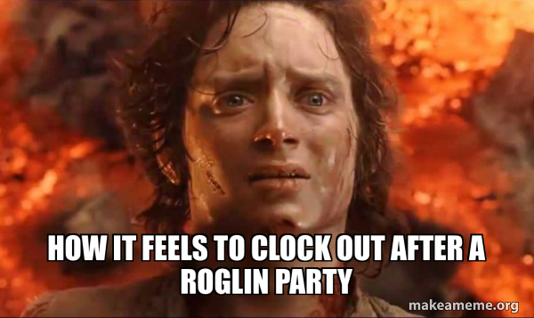 How it feels to clock out after a Roglin Party - Frodo it's over it's ...