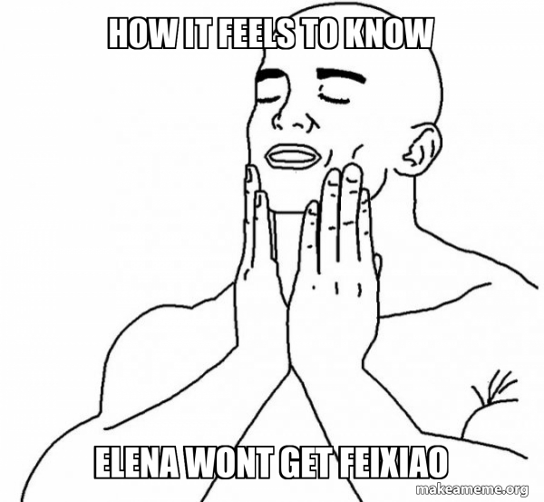 how it feels to know elena wont get feixiao - Feels Good Meme Generator
