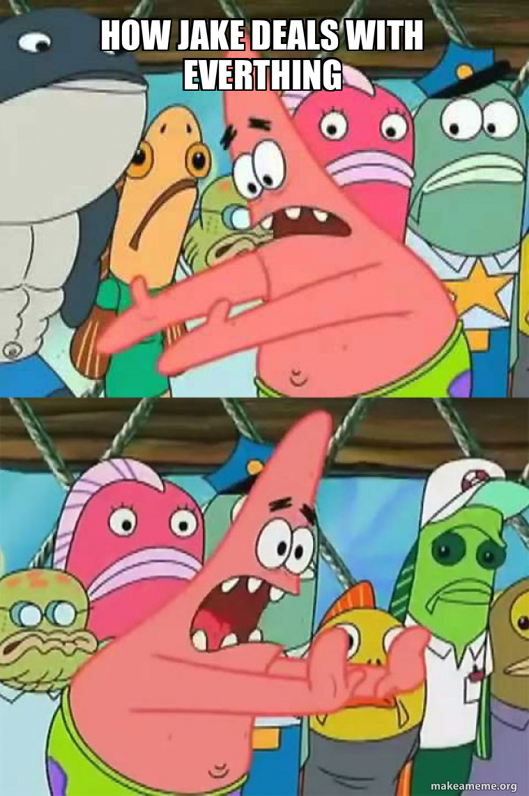 how jake deals with everthing - Push It Somewhere Else Patrick Meme ...