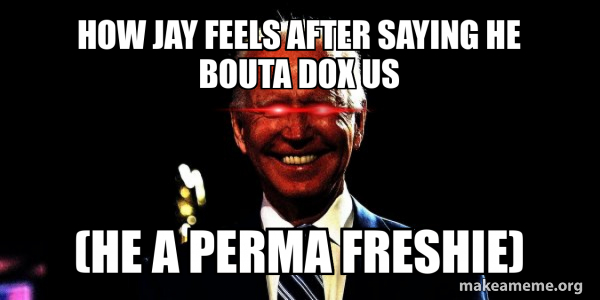 How jay feels after saying he bouta dox us (he a perma freshie) - Dark ...