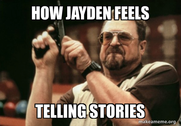 How jayden feels telling stories - Am I the only one Meme Generator