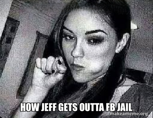how jeff gets outta fb jail Meme Generator