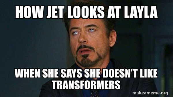 How jet looks at Layla When she says she doesn’t like transformers ...