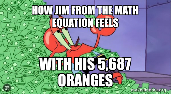 How Jim From The Math Equation Feels With his 5,687 Oranges - Mr Krabs ...